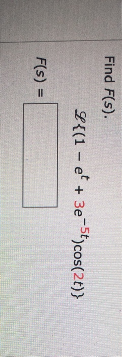 Solved Find F(s). L{(1 – et + + 3e :-5t)cos(2t)} F(s) = | Chegg.com