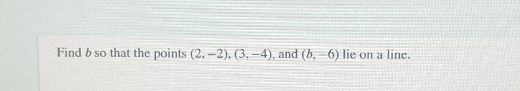 Solved Find b ﻿so that the points (2,-2),(3,-4), ﻿and (b,-6) | Chegg.com