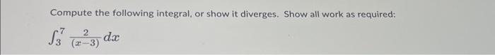 Solved Compute the following integral, or show it diverges. | Chegg.com
