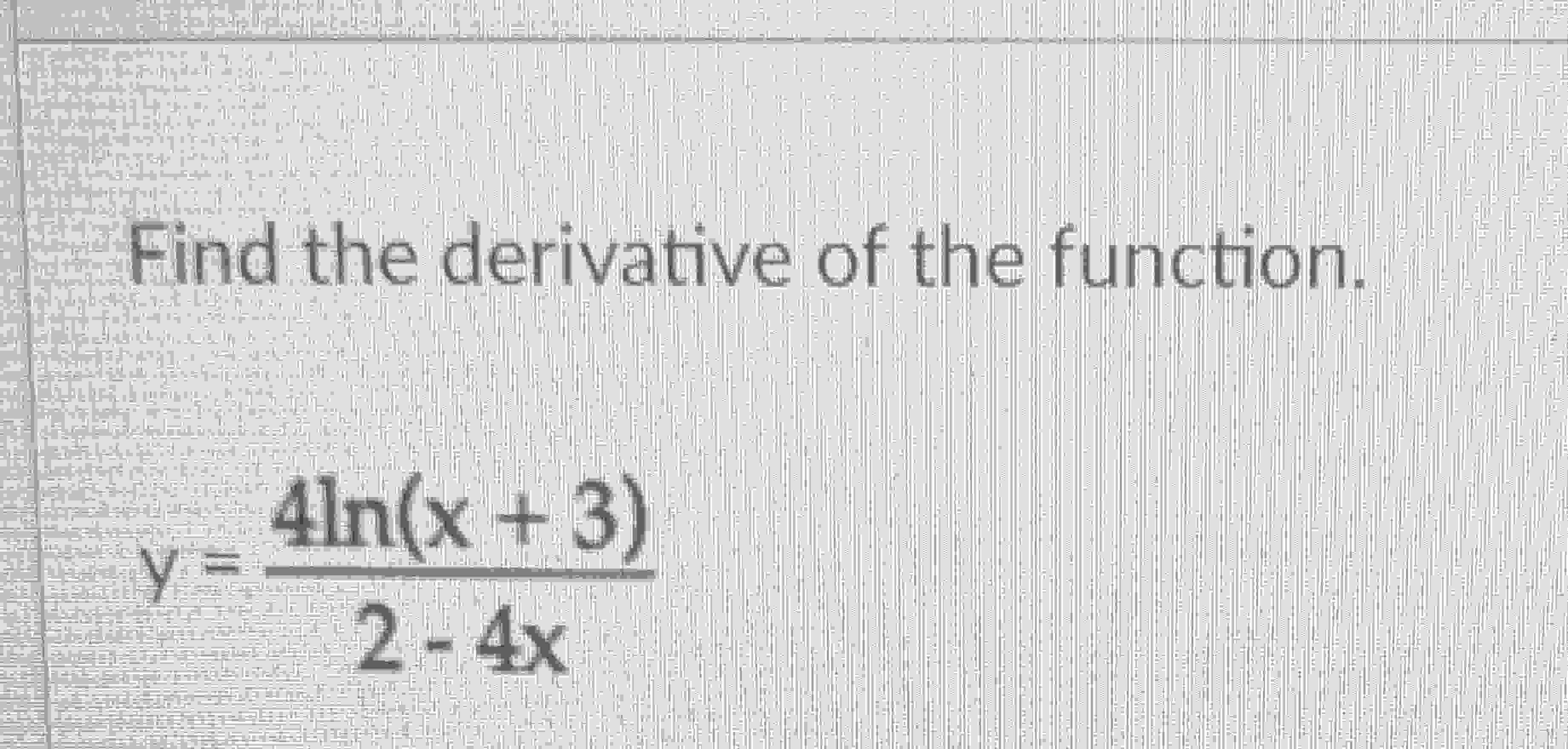 Solved Find the derivative of the function.y=4ln(x+3)2-4x | Chegg.com