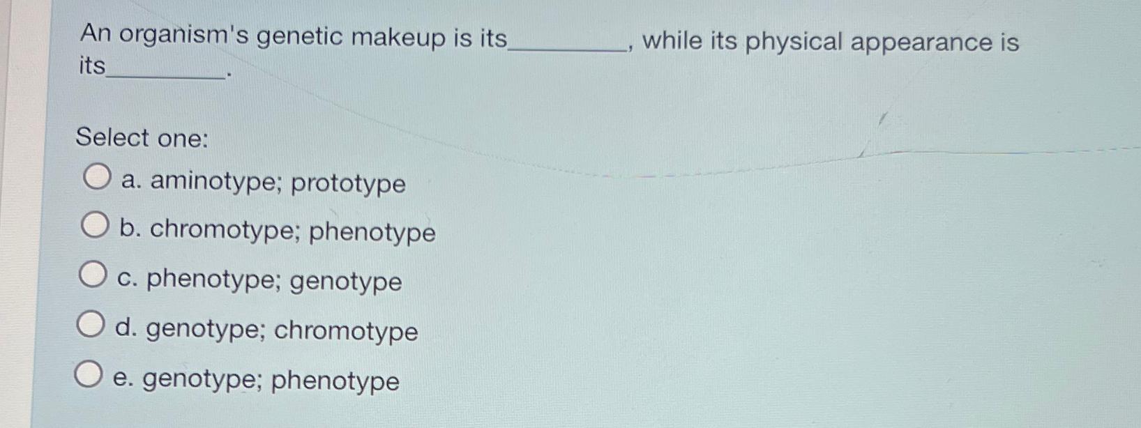 An organism's genetic makeup is its its while its | Chegg.com