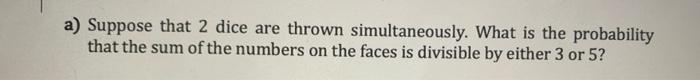 Solved a) Suppose that 2 dice are thrown simultaneously. | Chegg.com