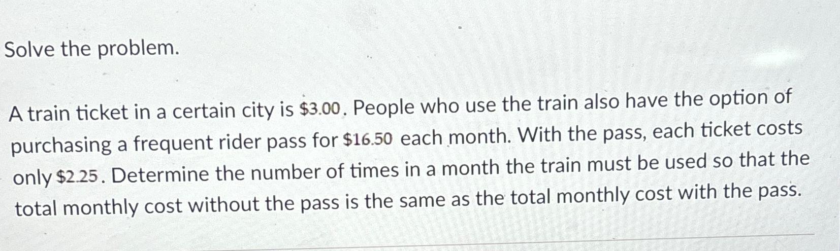 Solved Solve the problem.A train ticket in a certain city is | Chegg.com