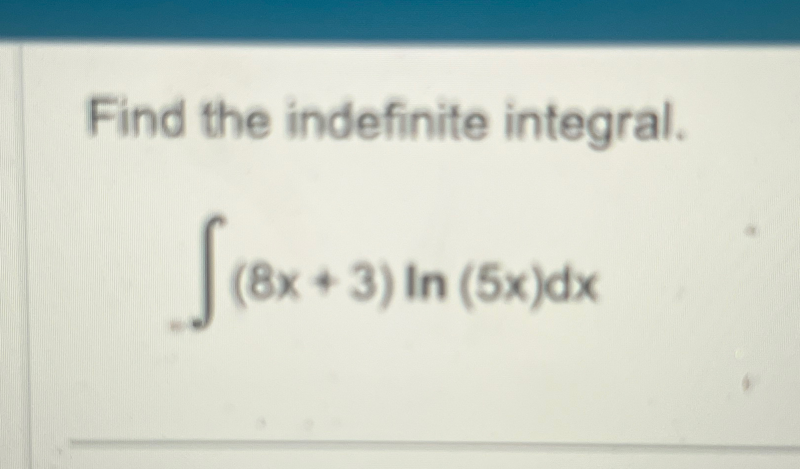 Solved Find the indefinite integral.∫﻿﻿(8x+3)ln(5x)dx | Chegg.com