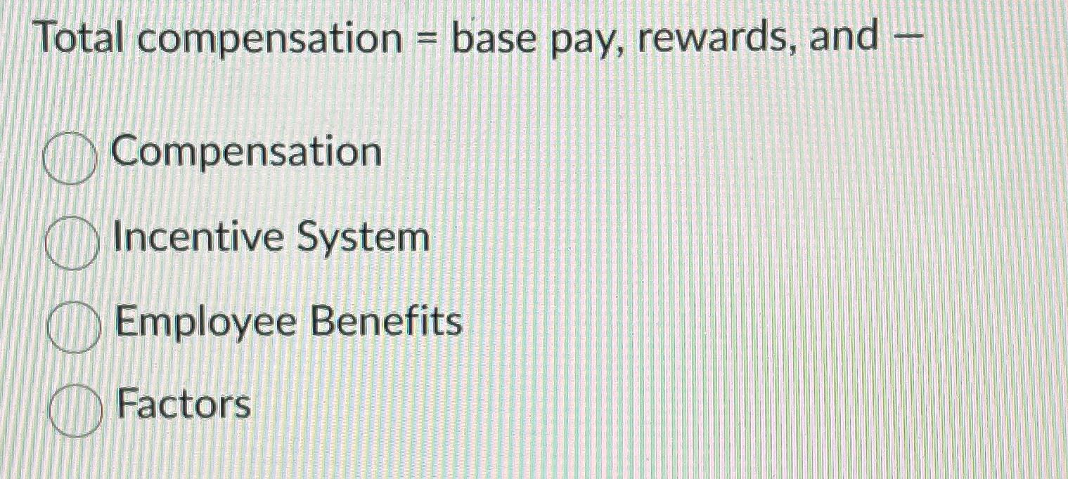 Solved Total compensation = ﻿base pay, rewards, and | Chegg.com