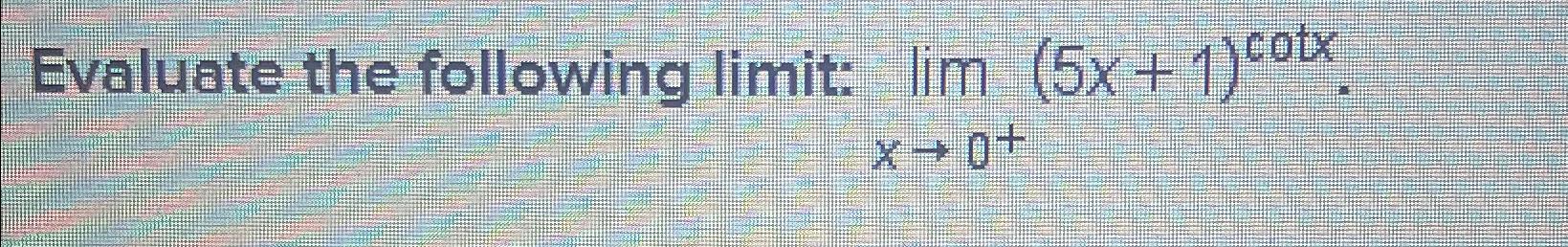 Solved Evaluate the following limit:limx→0+(5x+1)cotx | Chegg.com