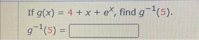 Solved If g(x) = 4 + x + e*, find g¯¹(5). g=¹(5)= | | Chegg.com
