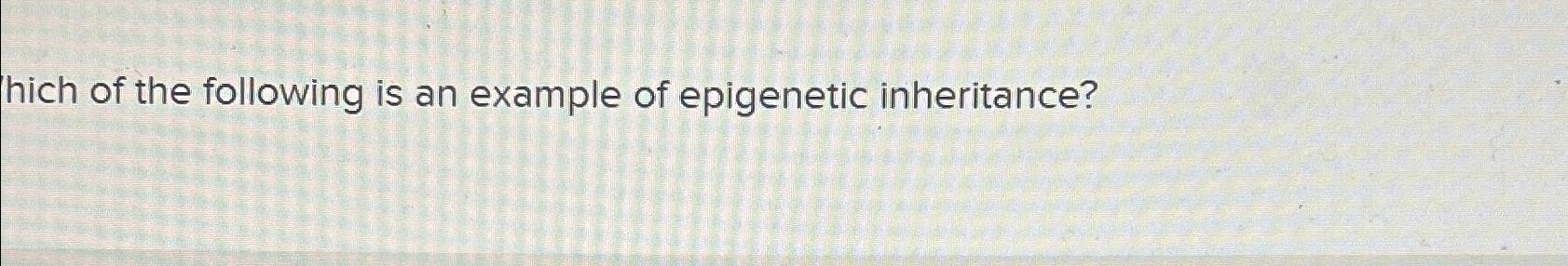 Solved hich of the following is an example of epigenetic | Chegg.com Solved hich of the following is an example of epigenetic | Chegg.com