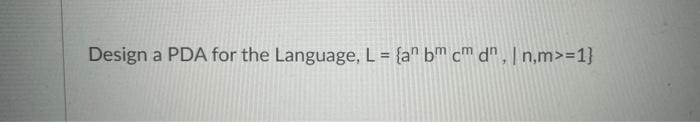 Design a PDA for the Language, L={anbmcmdn,∣n,m>=1} | Chegg.com