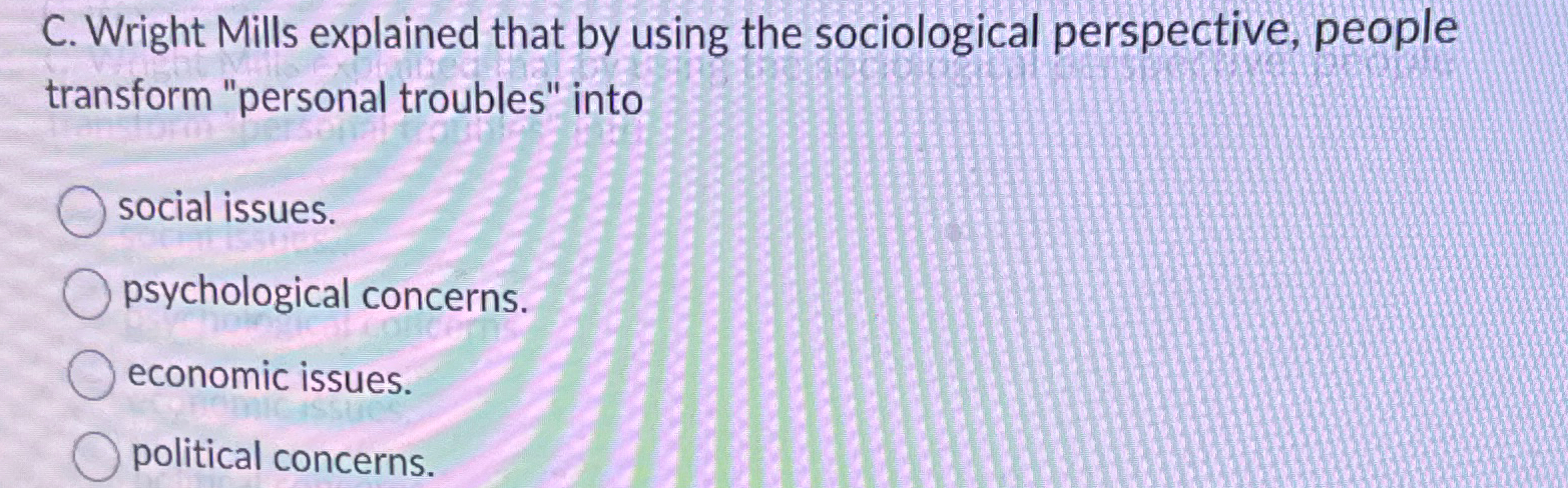 Solved C. ﻿Wright Mills explained that by using the | Chegg.com