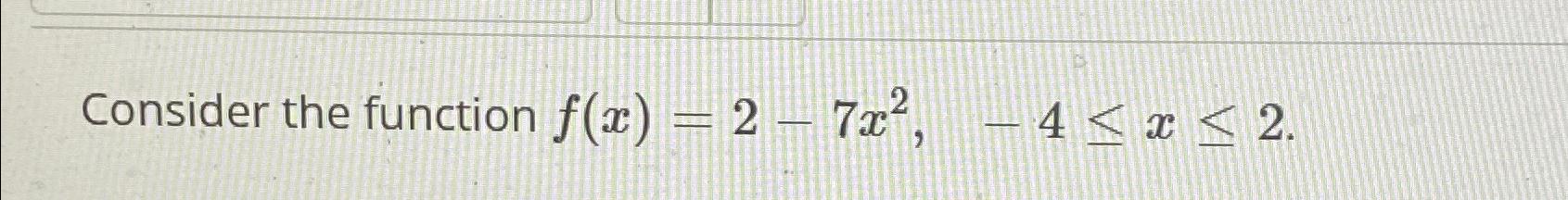 Solved Consider the function f(x)=2-7x2,-4≤x≤2. | Chegg.com