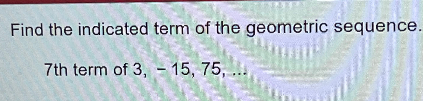 Solved Find the indicated term of the geometric sequence.7 | Chegg.com