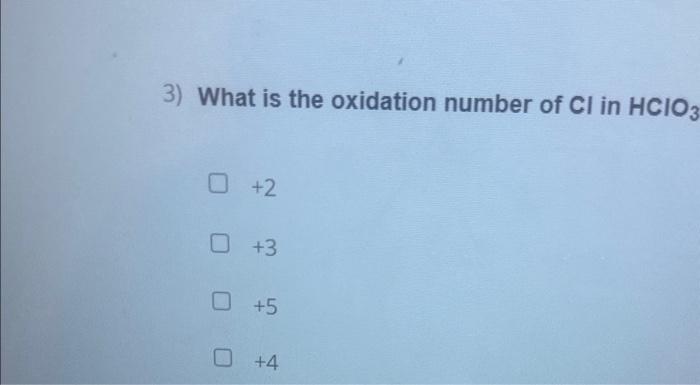 Solved 3) What is the oxidation number of Cl in HClO3 +2 +3 | Chegg.com