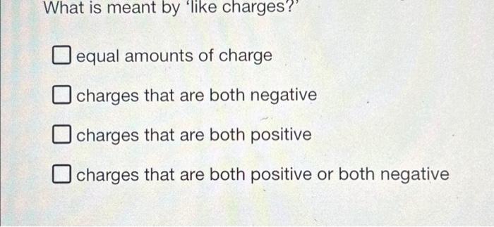 Solved What is meant by 'like charges?" O equal amounts of | Chegg.com