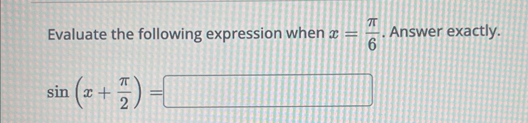 Solved Evaluate the following expression when x=π6. ﻿Answer | Chegg.com