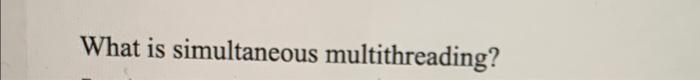 Solved What is simultaneous multithreading? | Chegg.com Solved What is simultaneous multithreading? | Chegg.com