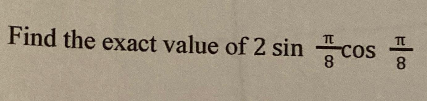 Solved Find the exact value of 2 sin π8 cos π8 | Chegg.com