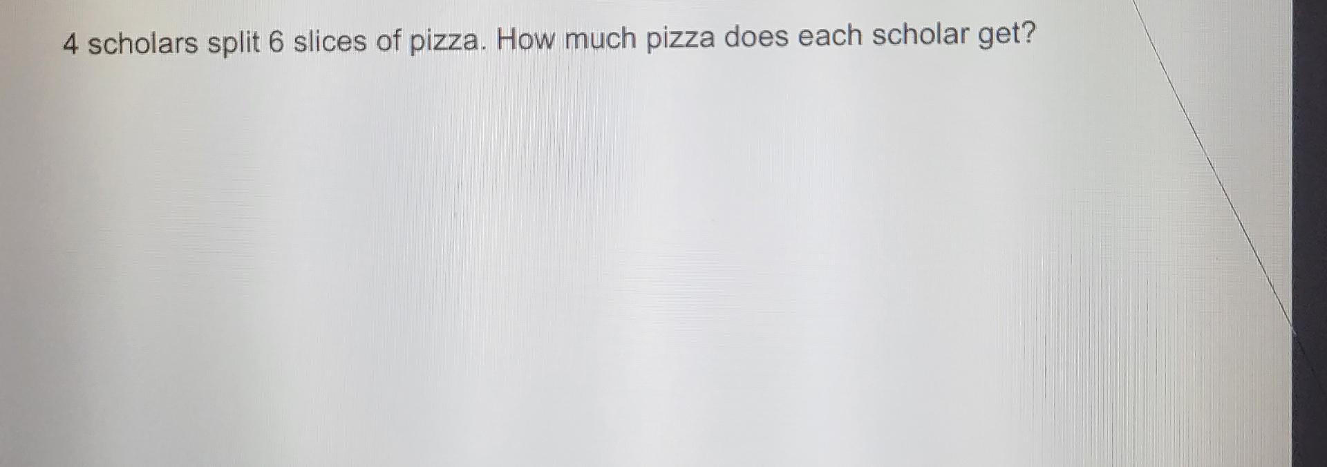 Solved 4 ﻿scholars split 6 ﻿slices of pizza. How much pizza | Chegg.com