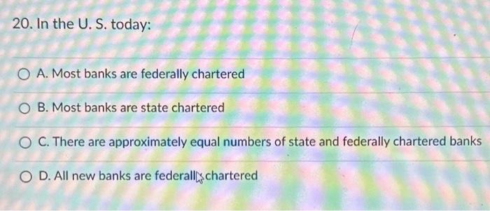 Solved 20. In the U. S. today: O A. Most banks are federally | Chegg.com
