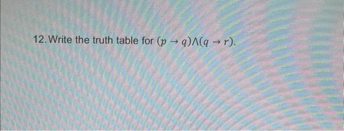 Solved 12. Write the truth table for (p→q)∧(q→r). | Chegg.com