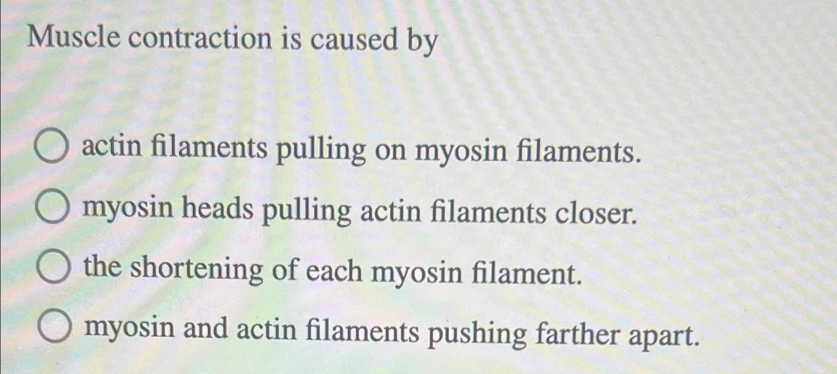 Solved Muscle contraction is caused byactin filaments | Chegg.com