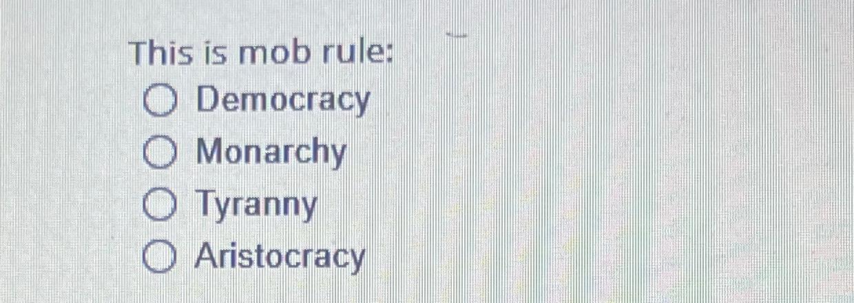 Solved This is mob rule:DemocracyMonarchyTyrannyAristocracy | Chegg.com