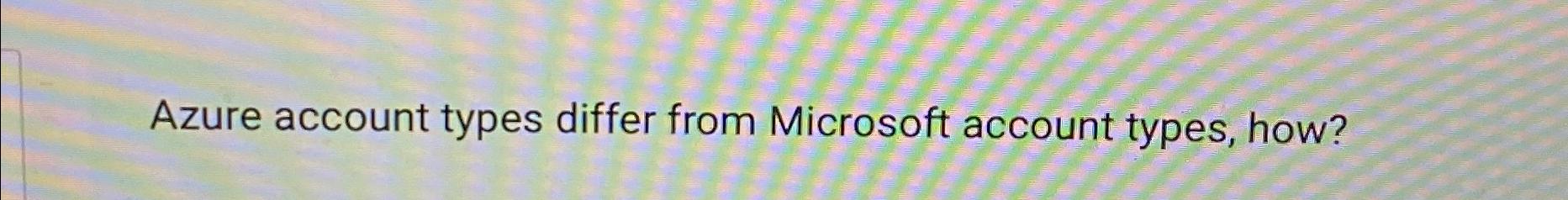 Solved Azure account types differ from Microsoft account | Chegg.com