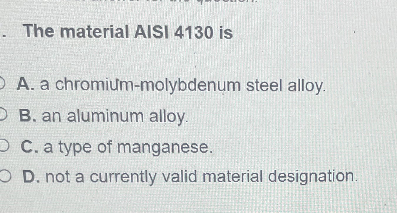 Solved The material AISI 4130 ﻿isA. ﻿a chromium-molybdenum | Chegg.com