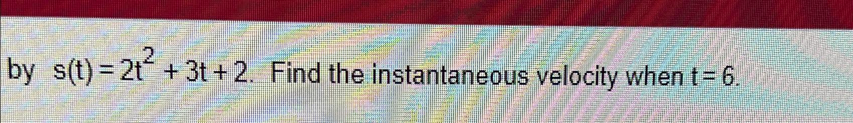 Solved by s(t)=2t2+3t+2. ﻿Find the instantaneous velocity | Chegg.com