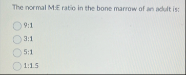 Solved The normal M:E ratio in the bone marrow of an adult | Chegg.com