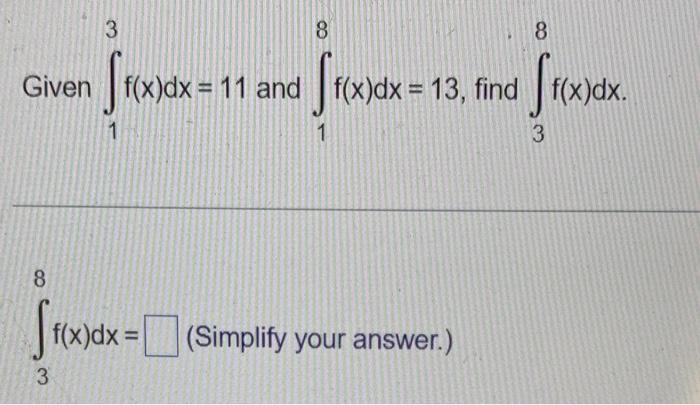 Solved Given ∫13f(x)dx=11 and ∫18f(x)dx=13, find ∫38f(x)dx | Chegg.com