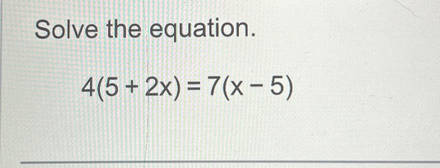 Solved Solve the equation.4(5+2x)=7(x-5) | Chegg.com