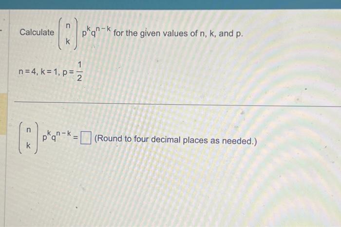 Solved Calculate (nk)pkqn−k for the given values of n,k, and | Chegg.com