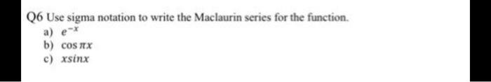 Solved Q6 Use sigma notation to write the Maclaurin series | Chegg.com