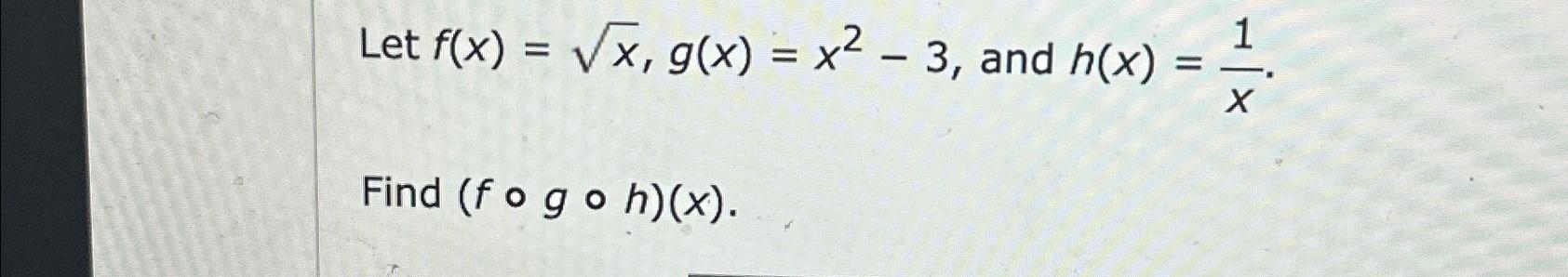 Solved Let f(x)=x2,g(x)=x2-3, ﻿and h(x)=1x. ﻿Find | Chegg.com