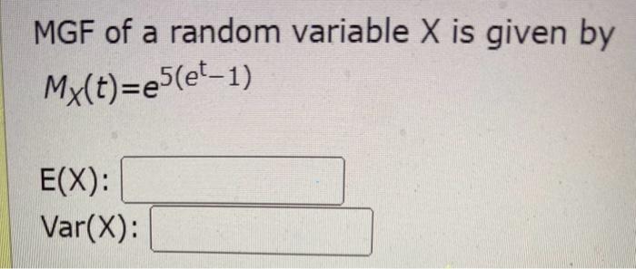 Solved MGF of a random variable X is given by MX(t)=e5(et−1) | Chegg.com
