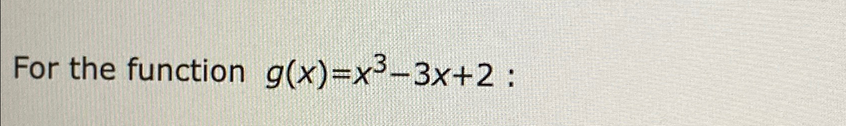 Solved For the function g(x)=x3-3x+2 ﻿: determine the | Chegg.com