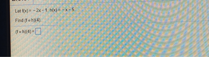 Solved Let f(x) = -2x-1, h(x) = -x-5. Find (foh)(4) (fo | Chegg.com