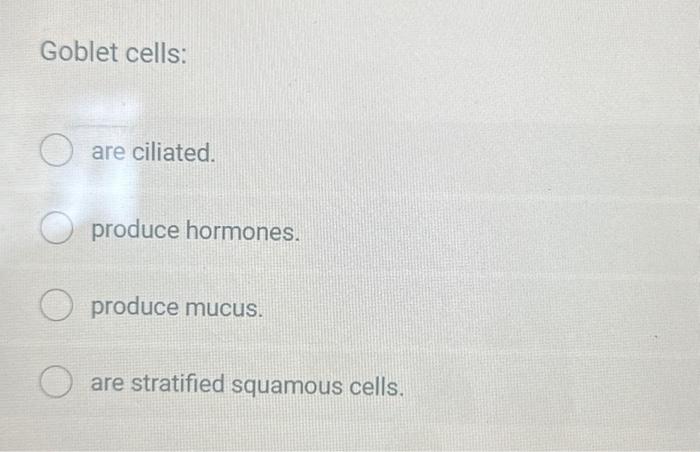 Solved Goblet cells: are ciliated. produce hormones. produce | Chegg.com