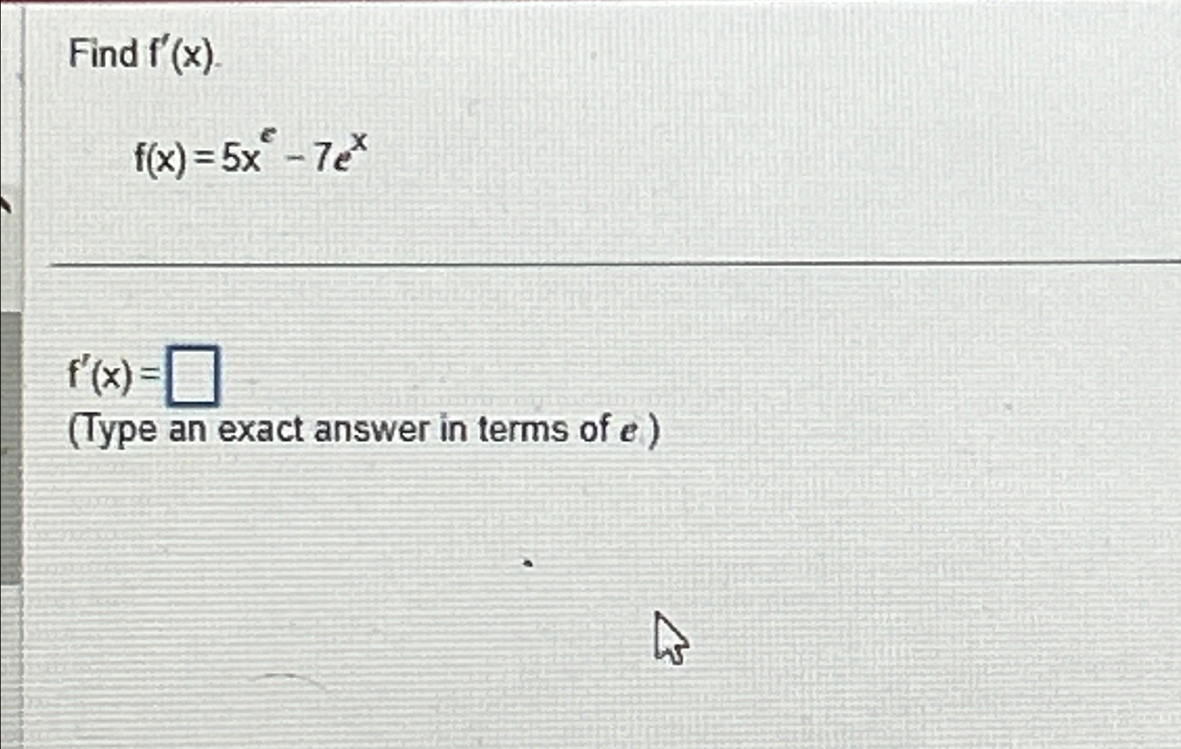 Solved Find f'(x)f(x)=5xe-7exf'(x)=(Type an exact answer in | Chegg.com