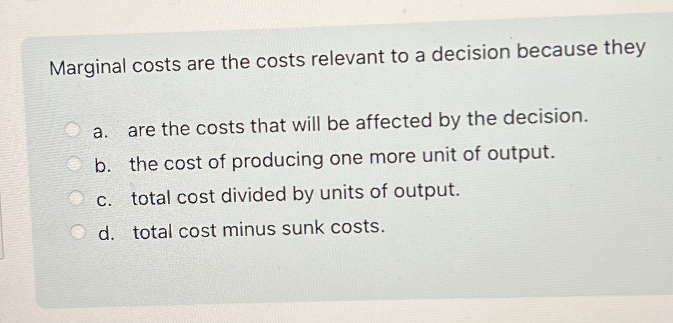 Solved Marginal costs are the costs relevant to a decision | Chegg.com