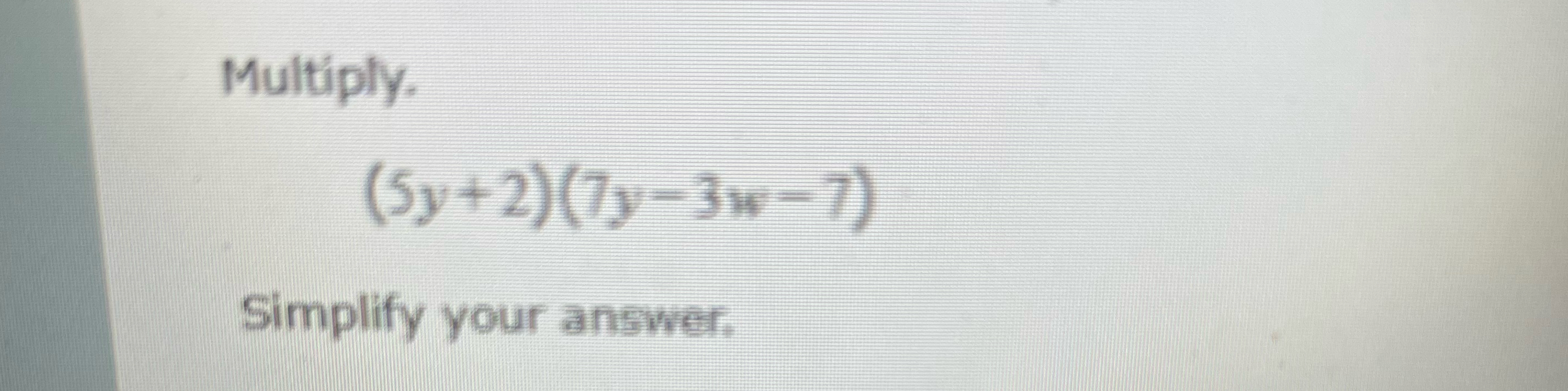 Solved Multiply.(5y+2)(7y-3w-7)Simplify your answer. | Chegg.com
