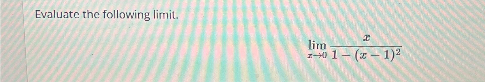 Solved Evaluate the following limit.limx→0x1-(x-1)2 | Chegg.com