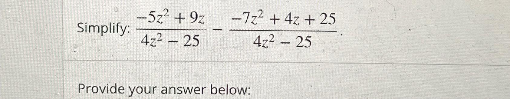 Solved Simplify: -5z2+9z4z2-25--7z2+4z+254z2-25Provide your | Chegg.com