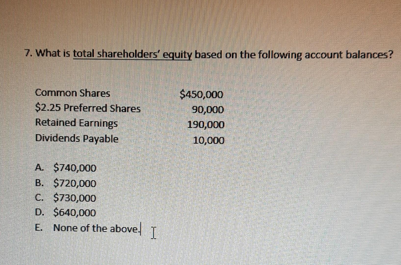 Solved 7. What is total shareholders' equity based on the | Chegg.com