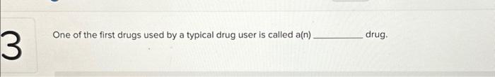 Solved 3 One of the first drugs used by a typical drug user | Chegg.com