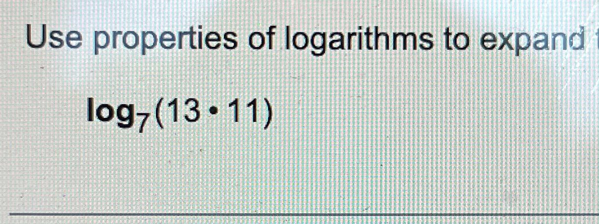 Solved Use properties of logarithms to expandlog7(13*11) | Chegg.com