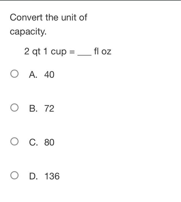 Solved Convert the unit of capacity. 2 qt 1 cup = fl OZ A. | Chegg.com