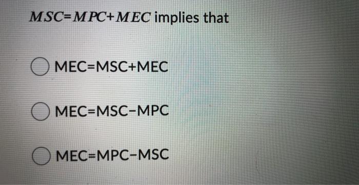 Solved MSC=MPC+MEC implies that O MEC=MSC+MEC O MEC=MSC-MPC | Chegg.com