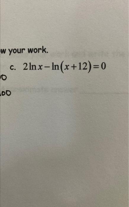 Solved your work. c. 2lnx−ln(x+12)=0 | Chegg.com